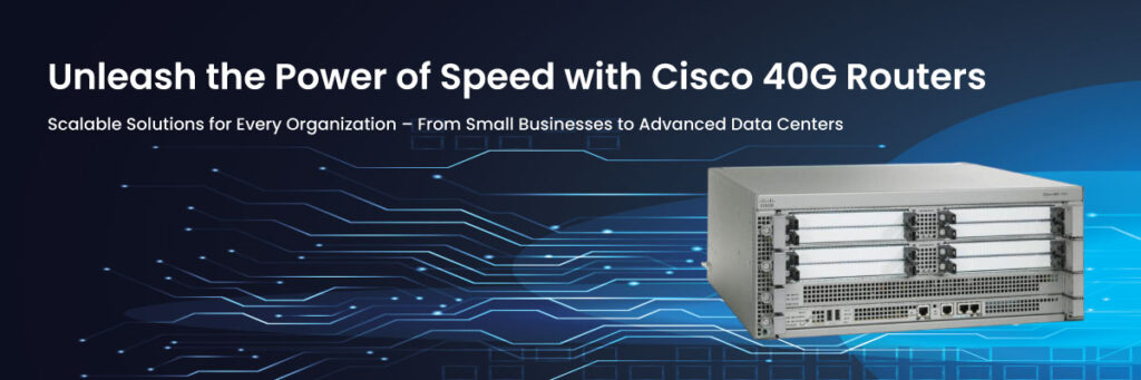 Buy Cisco 40G Routers Online in India - Installation | 24/7 Support